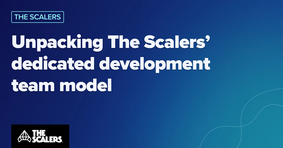 Unpacking The Scalers’ dedicated development team model