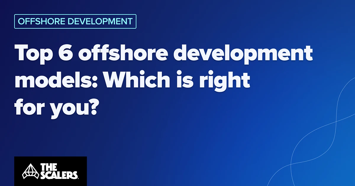 Top 6 Offshore Development Models: Which Is Right for You?